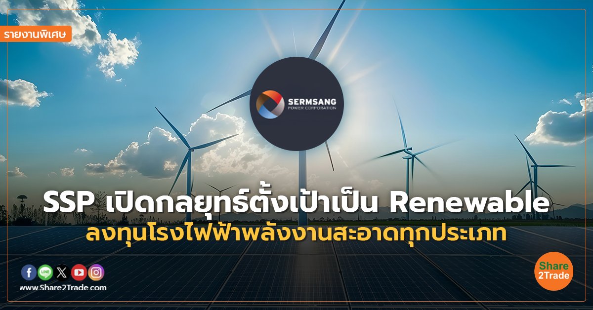 รายงานพิเศษ : SSP เปิดกลยุทธ์ตั้งเป้าเป็น Renewable ลงทุนโรงไฟฟ้าพลังงานสะอาดทุกประเภท | Share2Trade